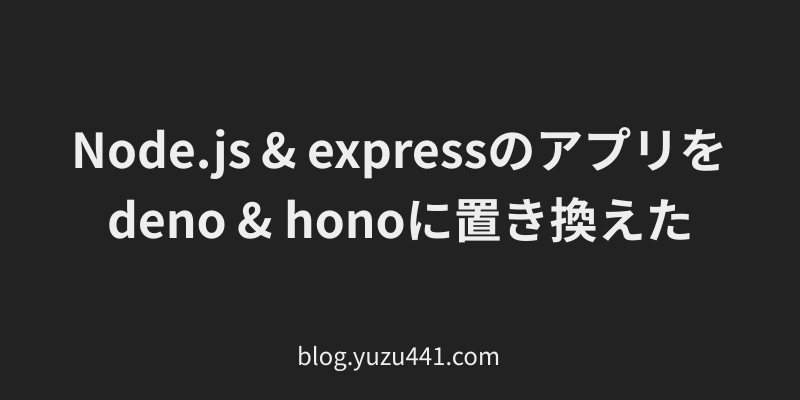 Node.js & expressのアプリをdeno & honoに置き換えた | blog.yuzu441.com