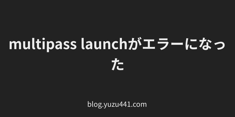 multipass launchがエラーになった | blog.yuzu441.com